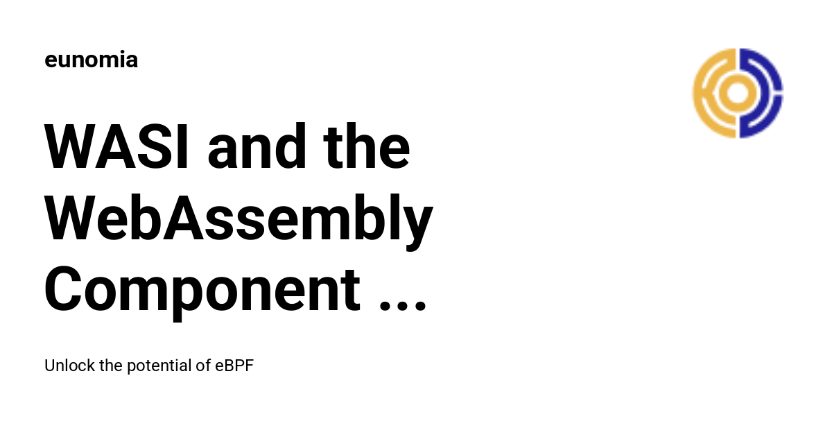 WASI and the WebAssembly Component Model: Current Status - eunomia