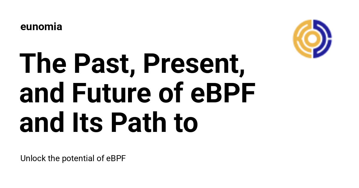 The Past, Present, and Future of eBPF and Its Path to Revolutionizing Systems - eunomia