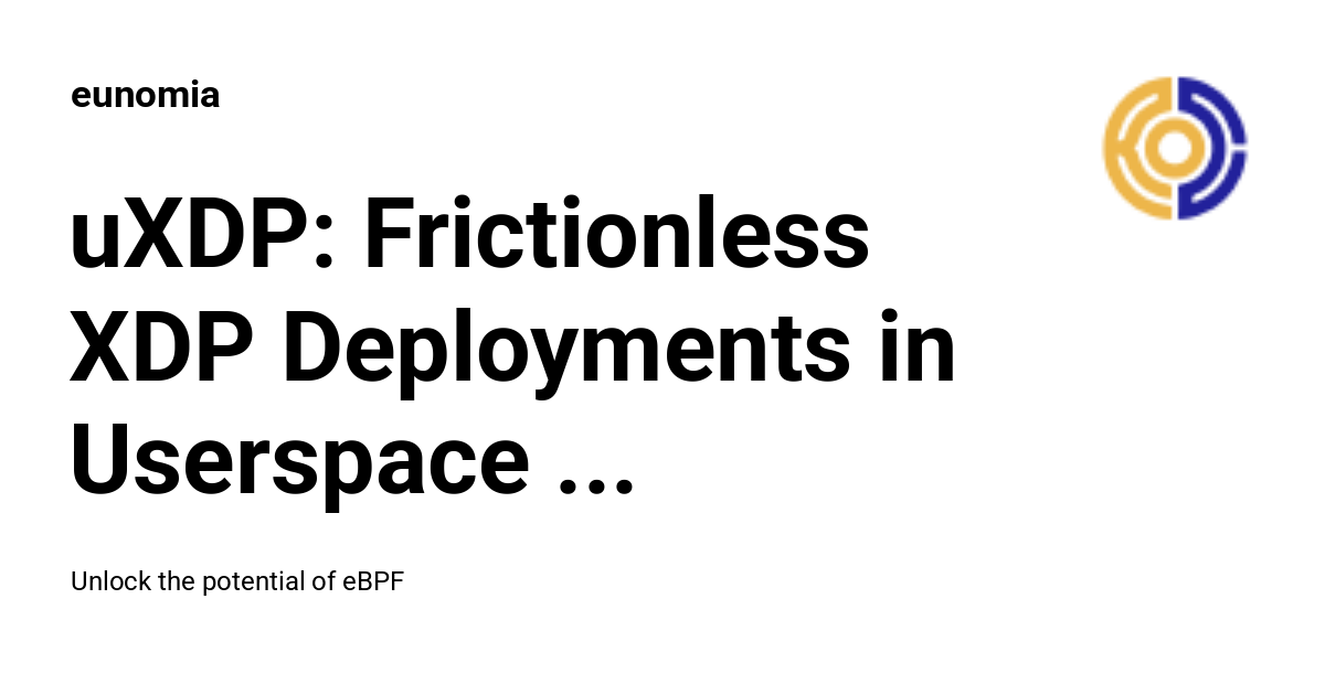 uXDP: Frictionless XDP Deployments in Userspace (12-min talk) - eunomia